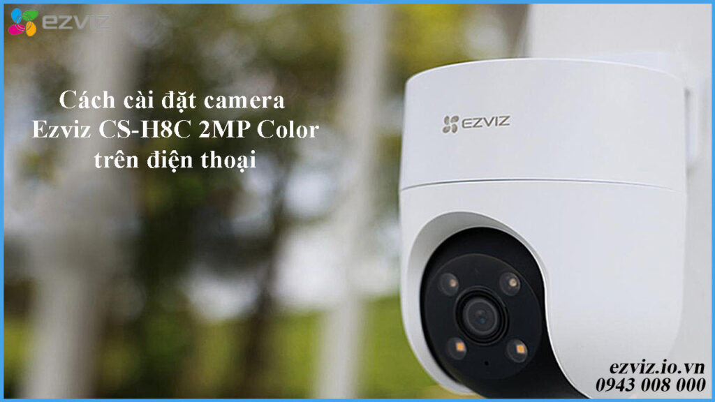 Cách cài đặt camera Ezviz CS-H8C 2K+ 4MP Color trên điện thoại